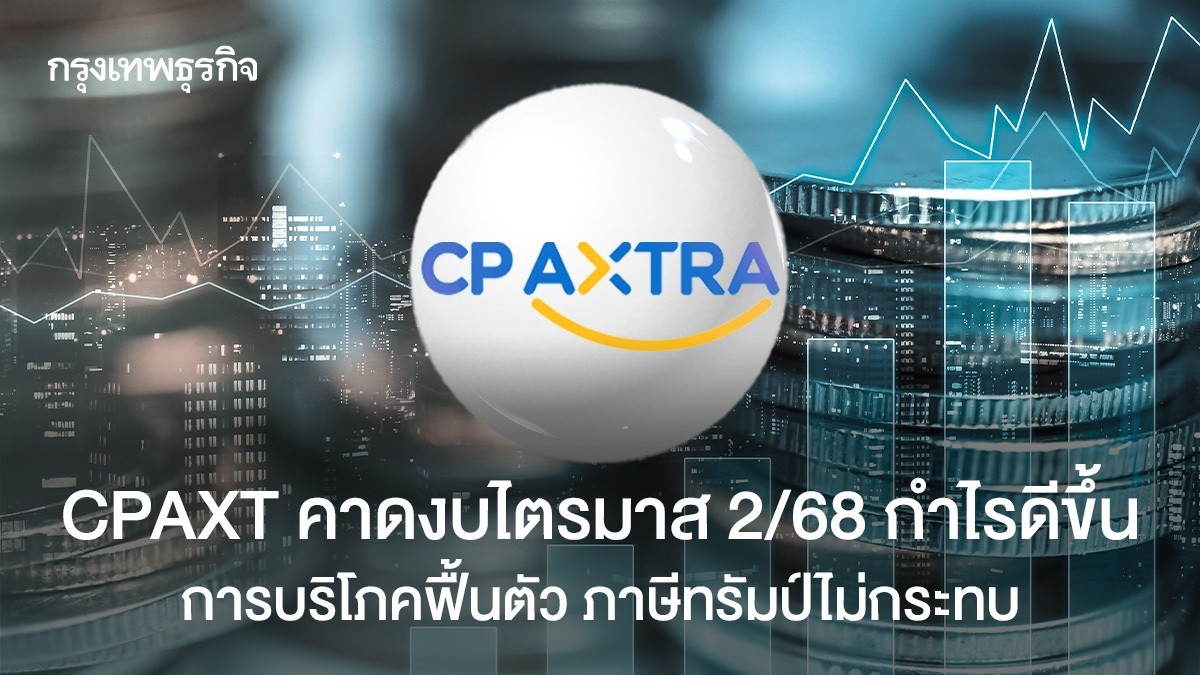 CPAXT คาดงบไตรมาส 2/68 กำไรดีขึ้น การบริโภคฟื้นตัว ภาษีทรัมป์ไม่กระทบ