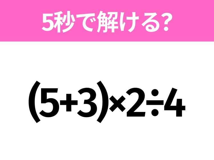 簡単そうだけど意外と難しい？「(5+3)×2÷4」5秒で解ける？
