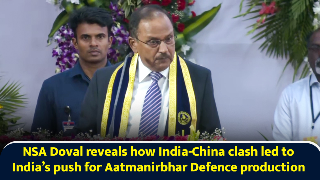 NSA Doval reveals how India-China clash led to India’s push for ...