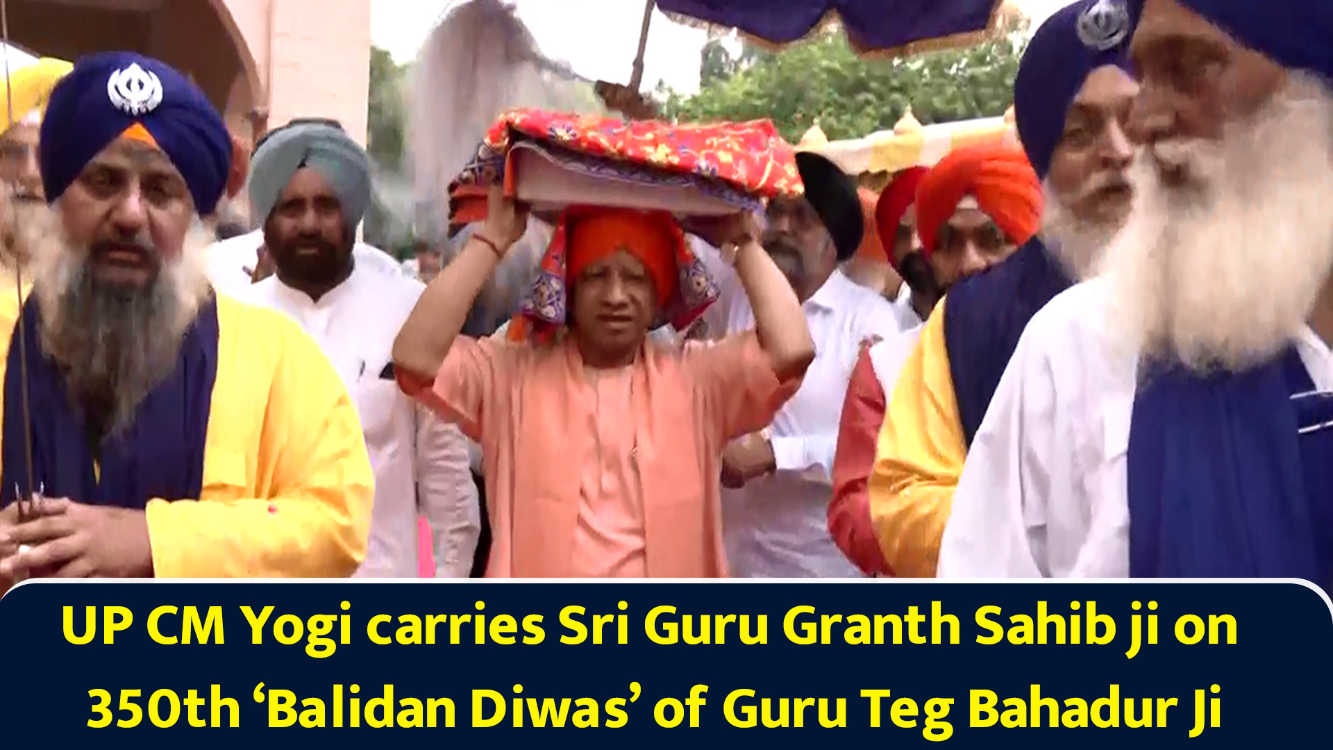 UP CM Yogi carries Sri Guru Granth Sahib ji on 350th ‘Balidan Diwas’ of ...