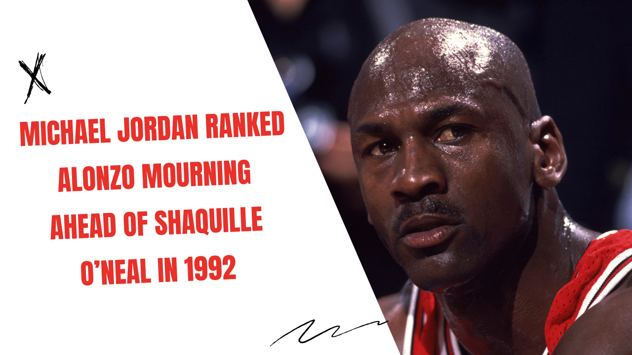 Michael Jordan ranked Alonzo Mourning ahead of Shaquille O’Neal in 1992