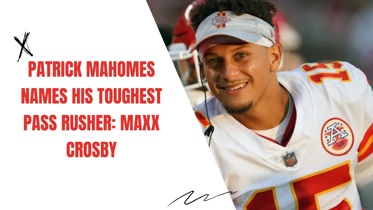 Patrick Mahomes Names His Toughest Pass Rusher: Maxx Crosby