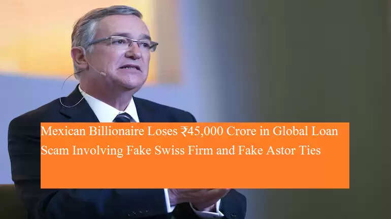 Mexican Billionaire Loses ₹45,000 Crore in Global Loan Scam Involving ...