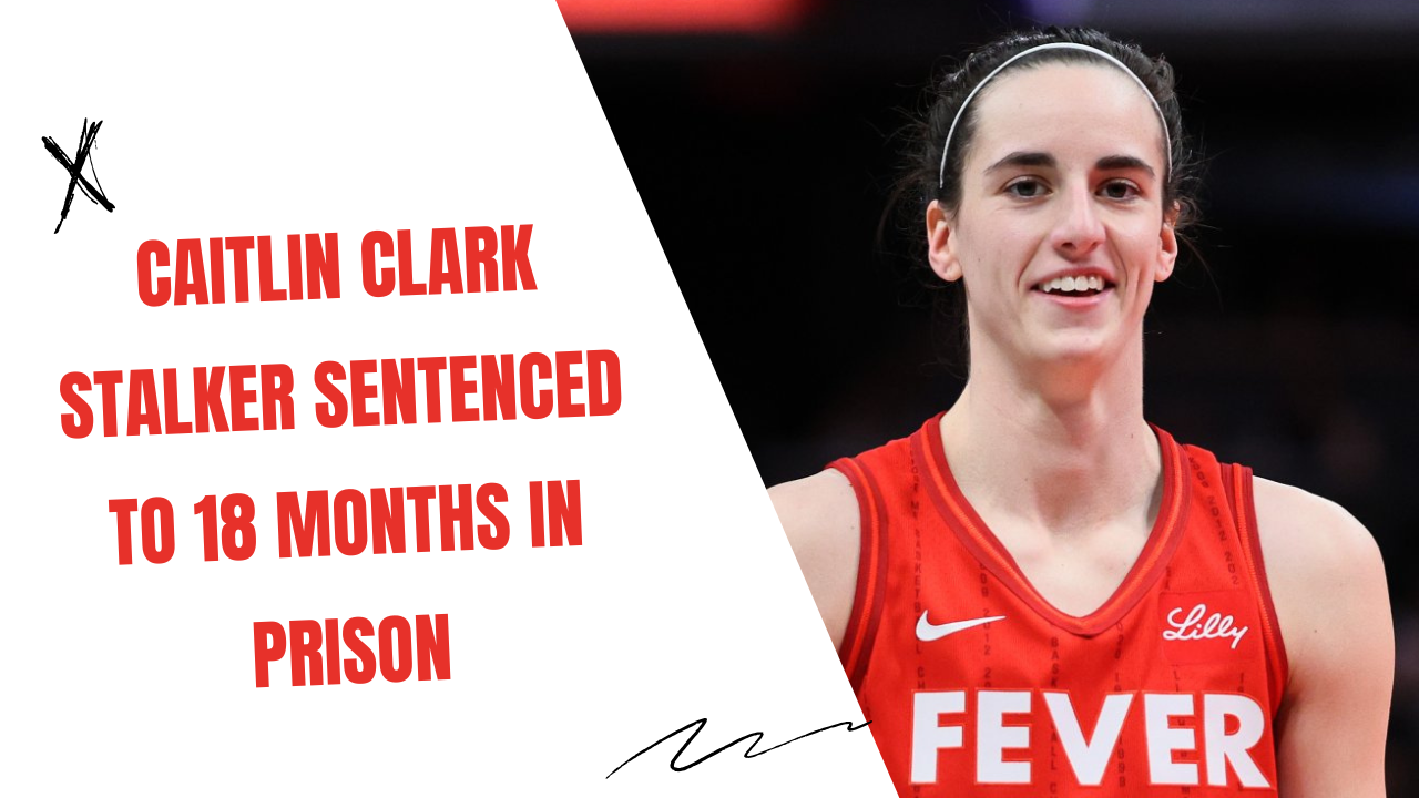 Caitlin Clark stalker sentenced to 18 months in prison