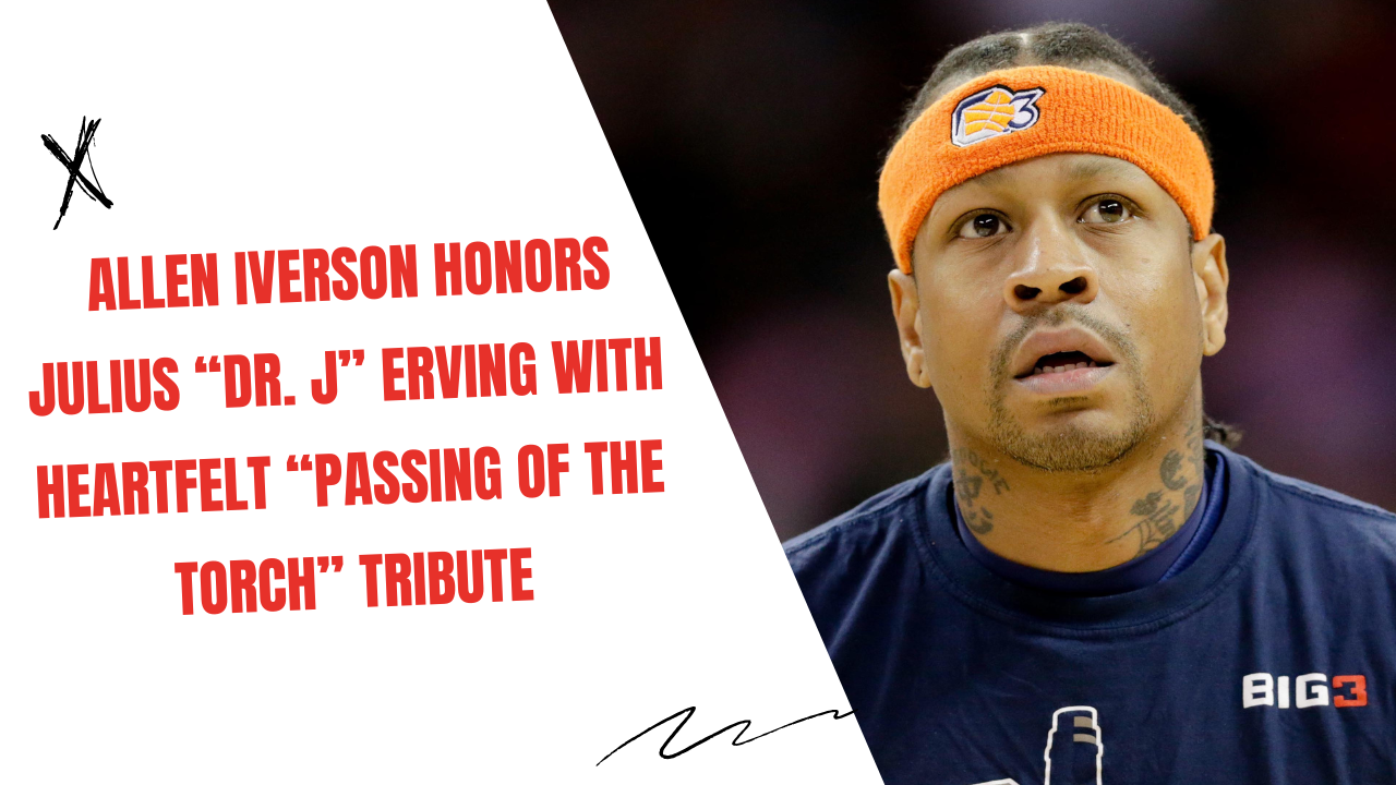 Allen Iverson Honors Julius “Dr. J” Erving with Heartfelt “Passing of ...
