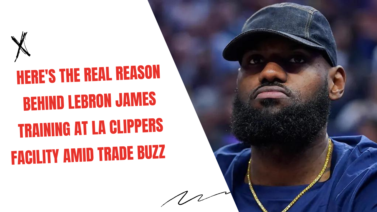 Here's The Real Reason Behind LeBron James Training At LA Clippers ...