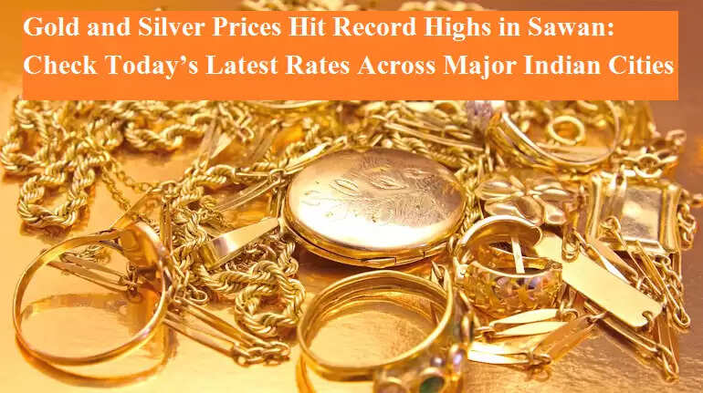 Gold and silver prices hit record highs in Sawan: Check today’s latest ...