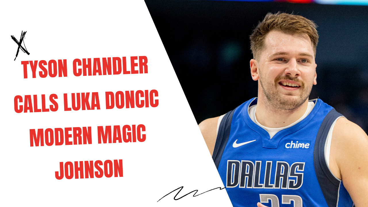 Tyson Chandler Calls Luka Doncic Modern Magic Johnson