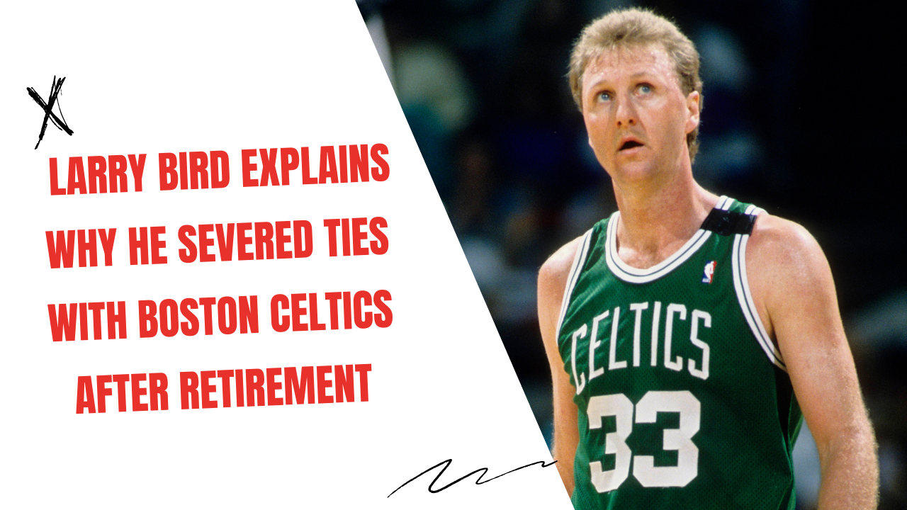 Larry Bird Explains Why He Severed Ties with Boston Celtics After ...