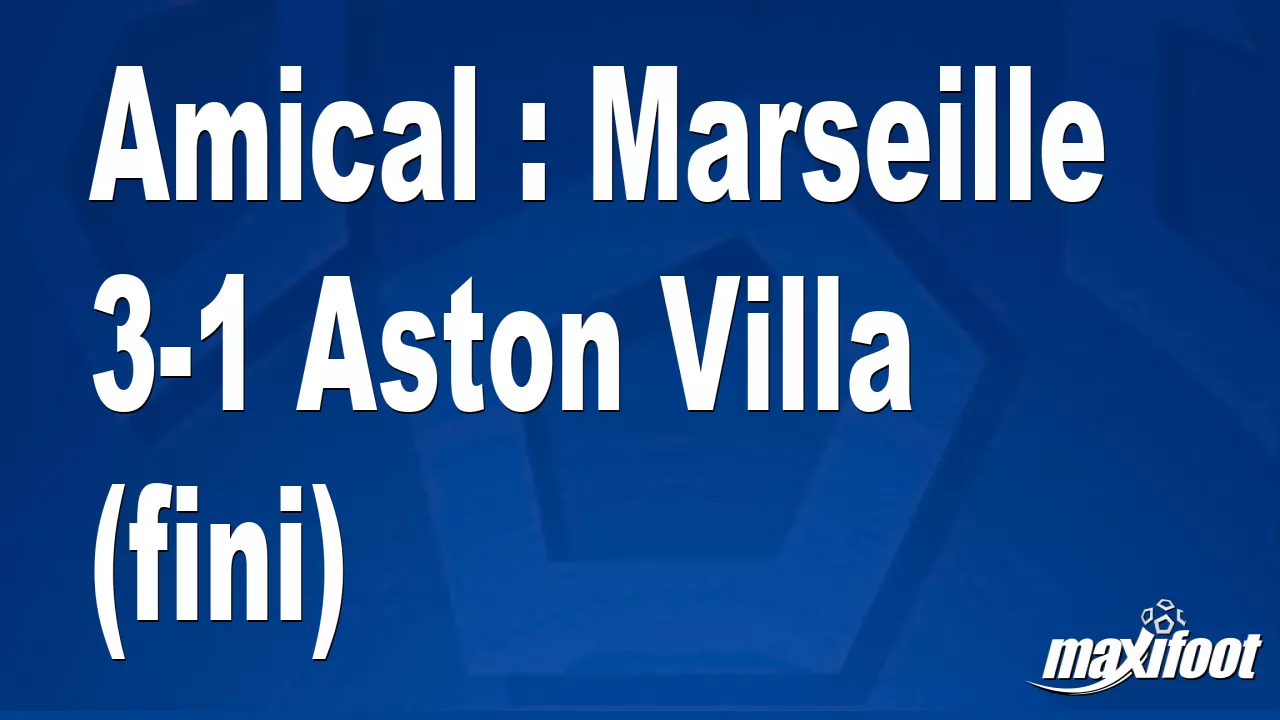 Amical : Marseille 3-1 Aston Villa (fini)