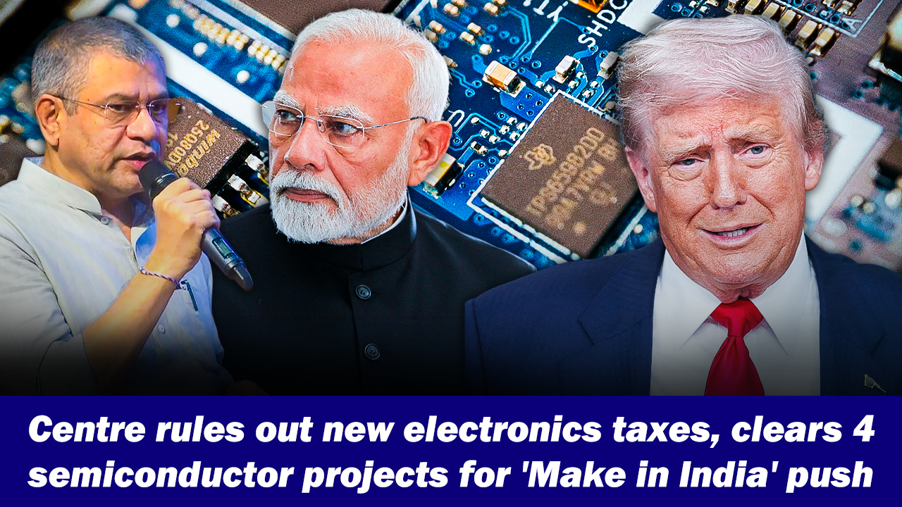 Centre rules out new electronics taxes, clears 4 semiconductor projects for 'Make in India' push
