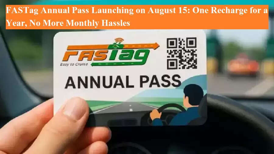 FASTag Annual Pass Launching on August 15: One Recharge for a Year, No ...