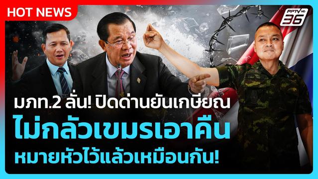 Highlight | มภท.2 ลั่นปิดด่านยันเกษียณ ไม่กลัวเขมร เอาคืน หมายหัวไว้แล้วเหมือนกัน | PPTV News | 14 ส