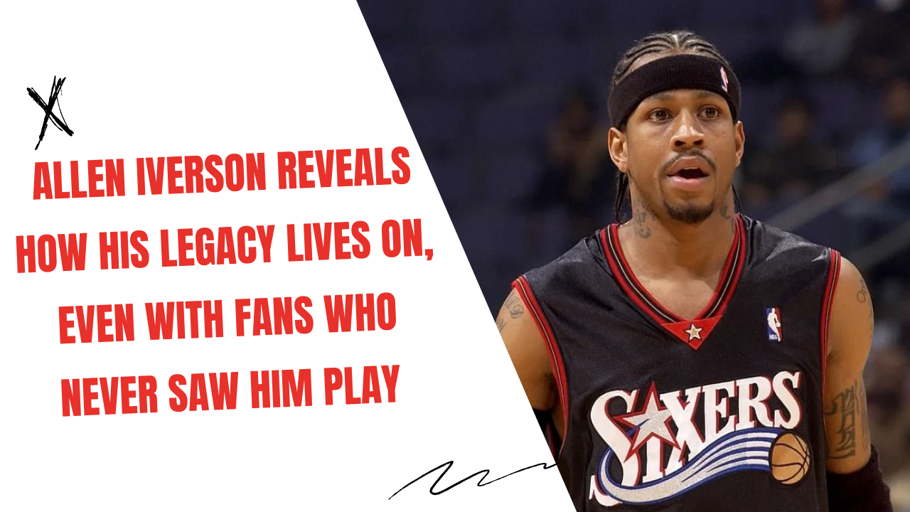 Allen Iverson Reveals How His Legacy Lives On, Even with Fans Who Never ...
