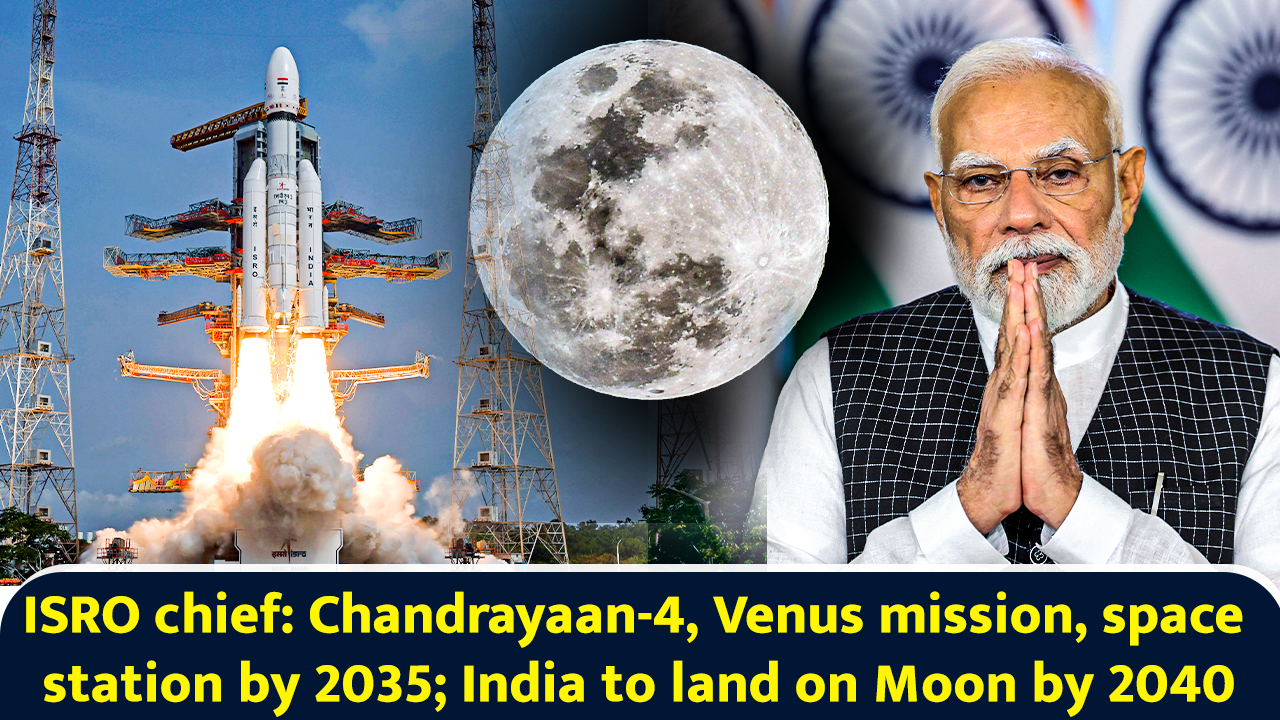 ISRO chief: Chandrayaan-4, Venus mission, space station by 2035; India ...
