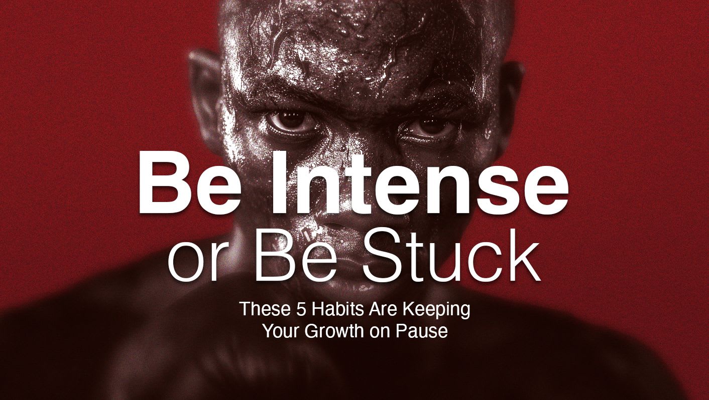 Be Intense or Be Stuck - These 5 Habits Are Keeping Your Growth on Pause