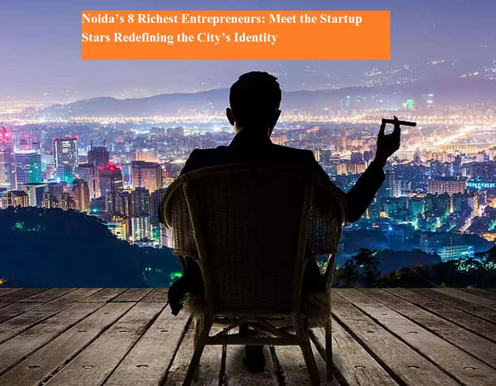 Noida’s 8 Richest Entrepreneurs: Meet the Startup Stars Redefining the ...