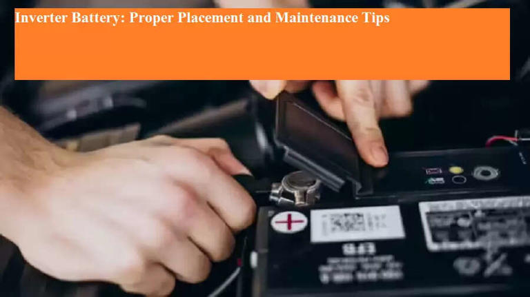 Inverter Battery: Proper Placement and Maintenance Tips