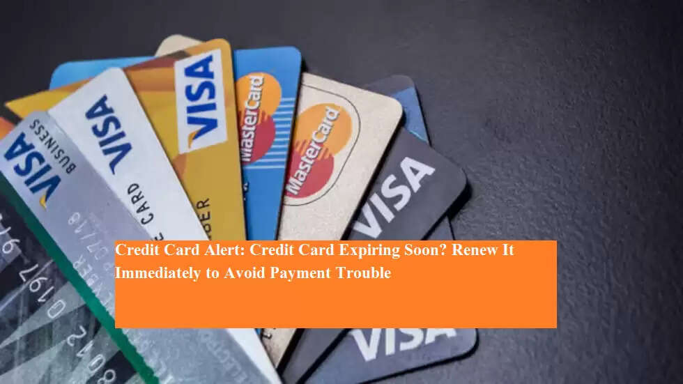 Credit Card Alert: Credit Card Expiring Soon? Renew It Immediately to ...