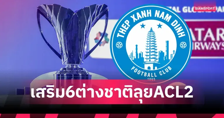 เพื่อความหวังถ้วยเอเชีย! นัมดินห์ เสริมโหด 6 แข้งต่างชาติใหม่ ลุย ACL2 ซีซั่น 2025-26