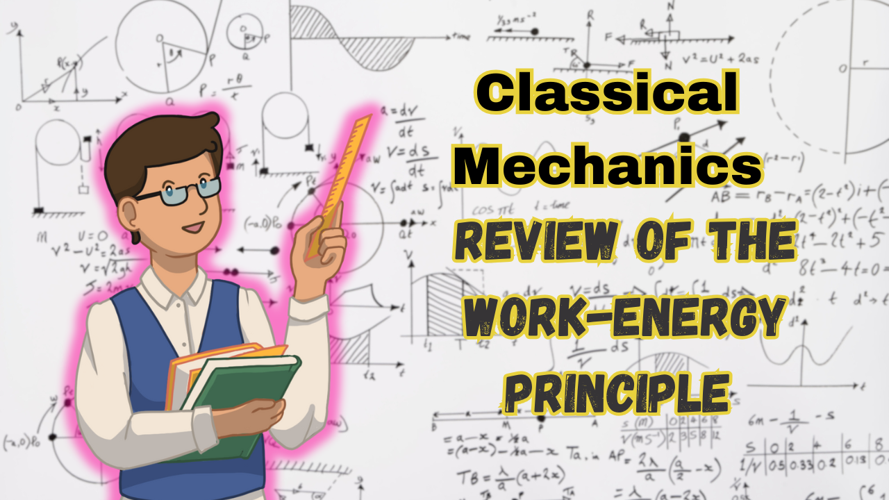 Classical Mechanics; Review of the Work-Energy Principle