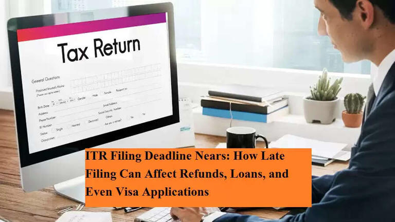 ITR Filing Deadline Nears: How Late Filing Can Affect Refunds, Loans ...