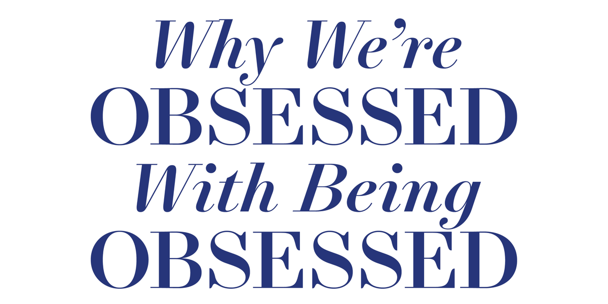 Why We’re Obsessed With Being Obsessed