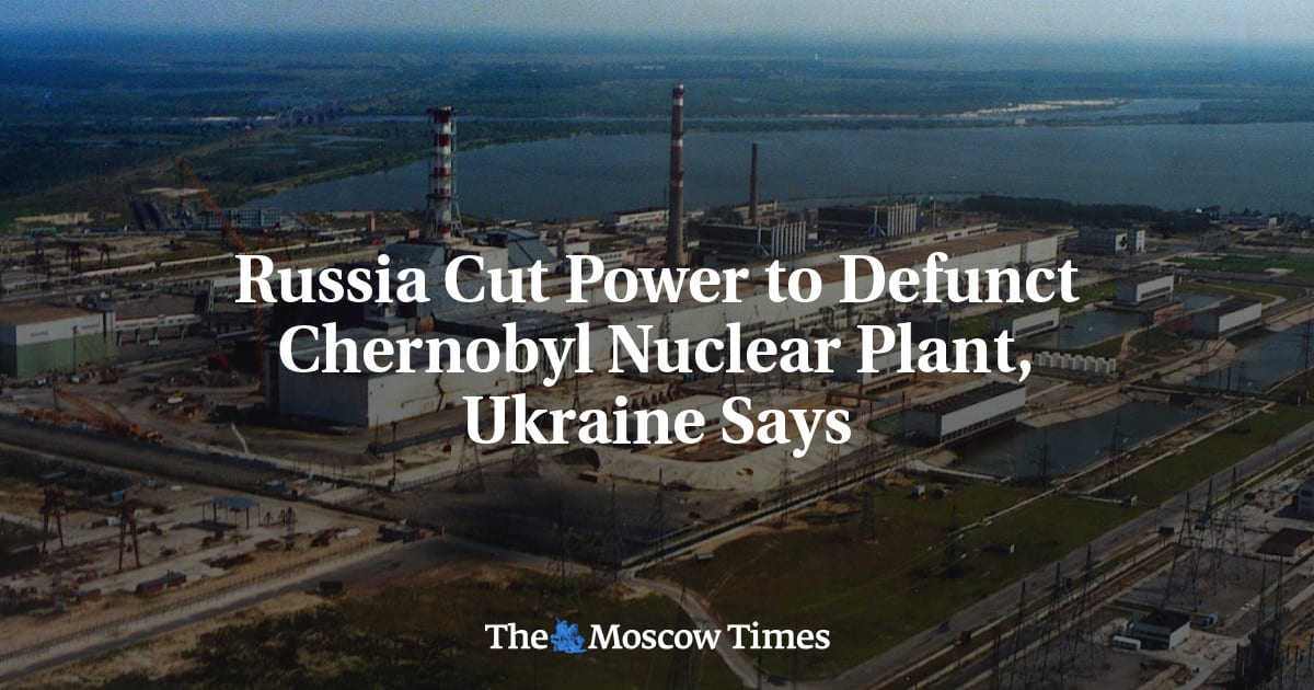 Russia Cut Power to Defunct Chernobyl Nuclear Plant, Ukraine Says