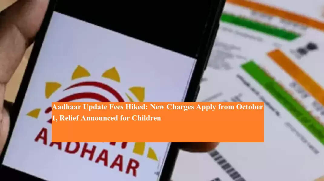 Aadhaar Update Fees Hiked: New Charges Apply from October 1, Relief ...