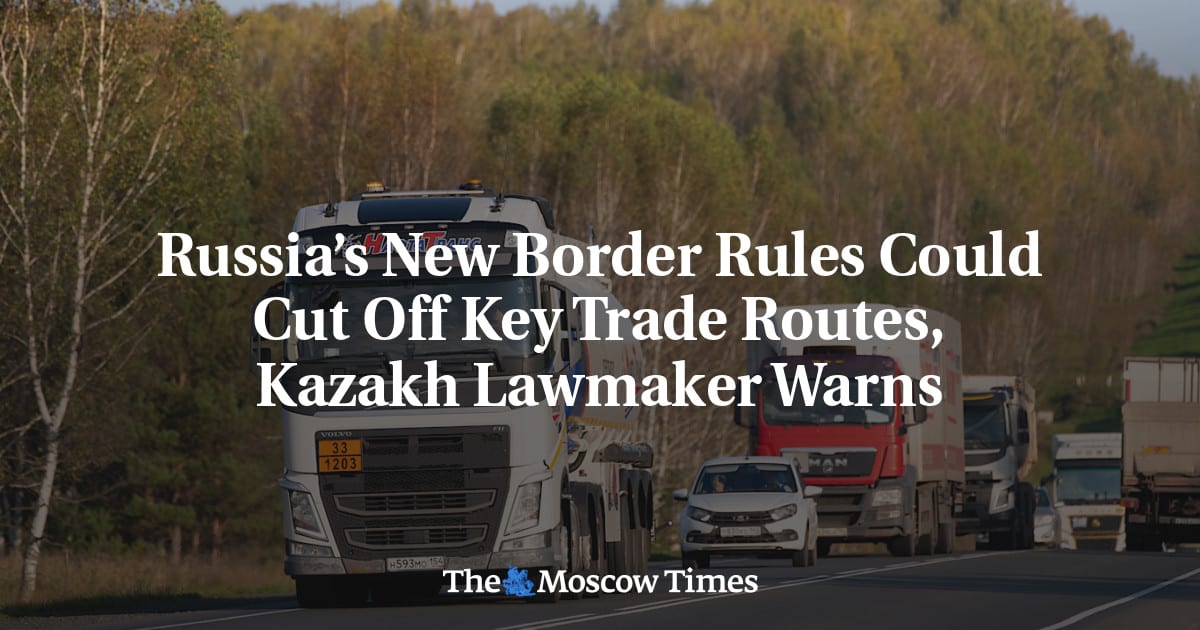 Russia’s New Border Rules Could Cut Off Key Trade Routes, Kazakh ...