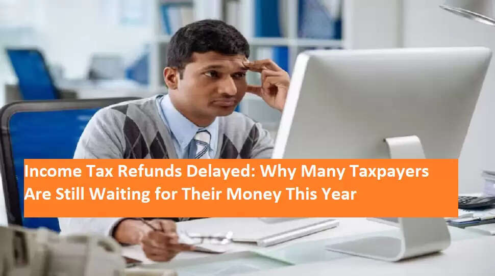 Income Tax Refunds Delayed: Why Many Taxpayers Are Still Waiting for ...