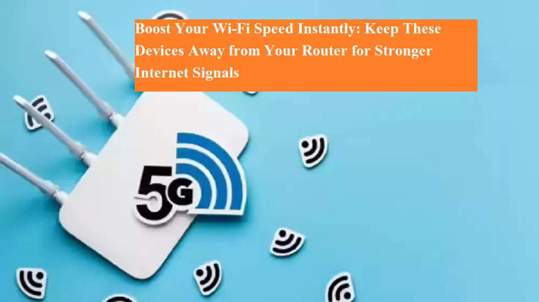 Boost Your Wi-Fi Speed Instantly: Keep These Devices Away from Your ...