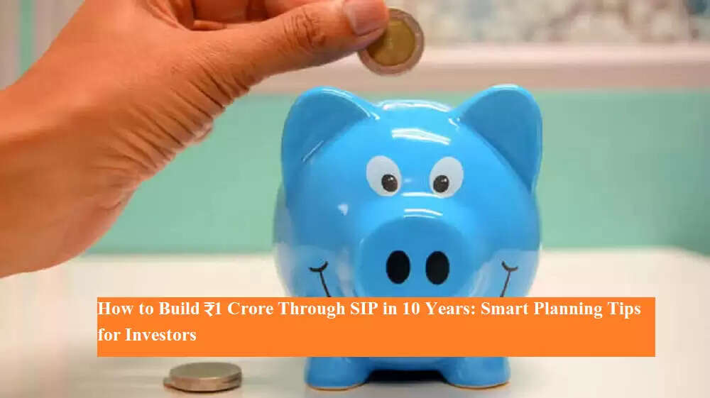 How to Build ₹1 Crore Through SIP in 10 Years: Smart Planning Tips for ...