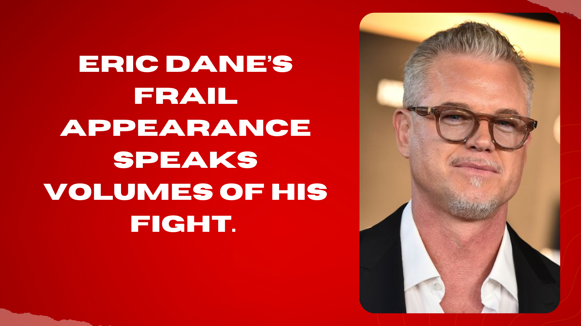 Eric Dane’s frail appearance speaks volumes of his fight.