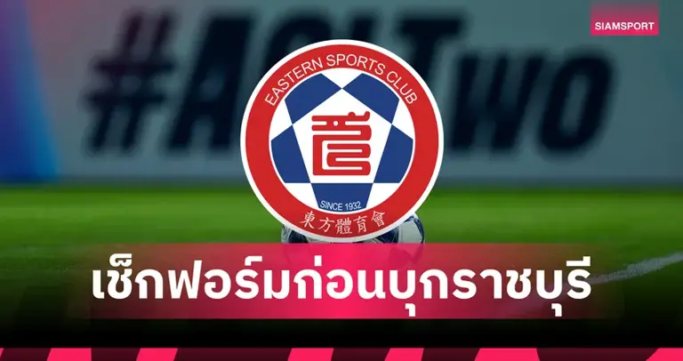 อีสเทิร์น สปอร์ต คลับ ฟอร์มฝืด! ไม่ชนะ 4 เกมติด ก่อนบุกเยือน ราชบุรี เอฟซี ศึก ACL2