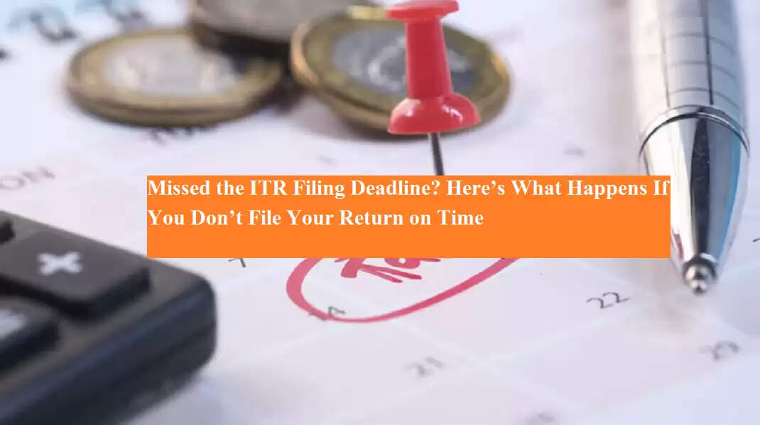 Missed the ITR Filing Deadline? Here’s What Happens If You Don’t File ...