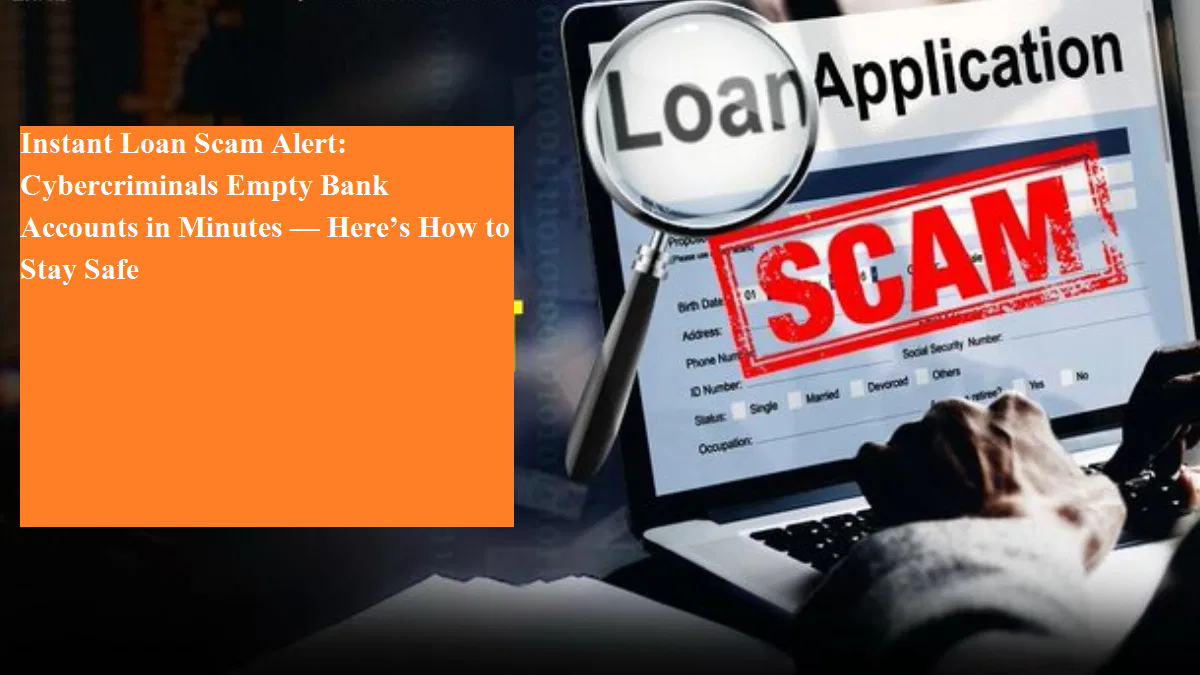 Instant Loan Scam Alert: Cybercriminals Empty Bank Accounts in Minutes ...