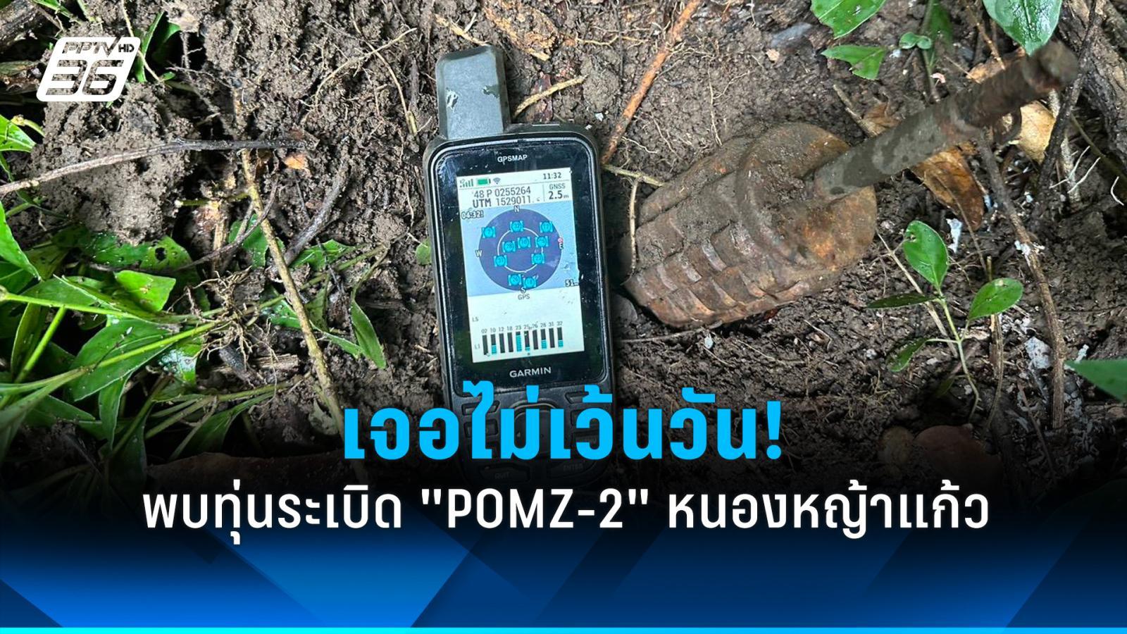 เจอไม่เว้นวัน! จนท. พบทุ่นระเบิด "POMZ-2" 2 ทุ่น บ้านหนองหญ้าแก้ว