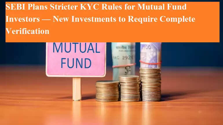 SEBI Plans Stricter KYC Rules for Mutual Fund Investors — New ...