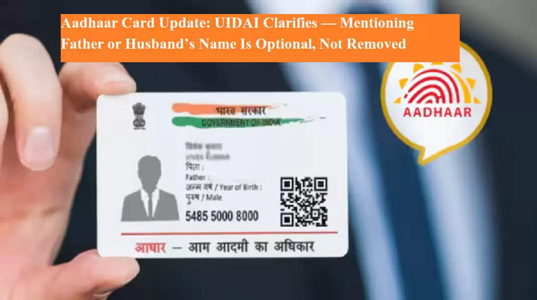 Aadhaar Card Update: UIDAI Clarifies — Mentioning Father or Husband’s ...