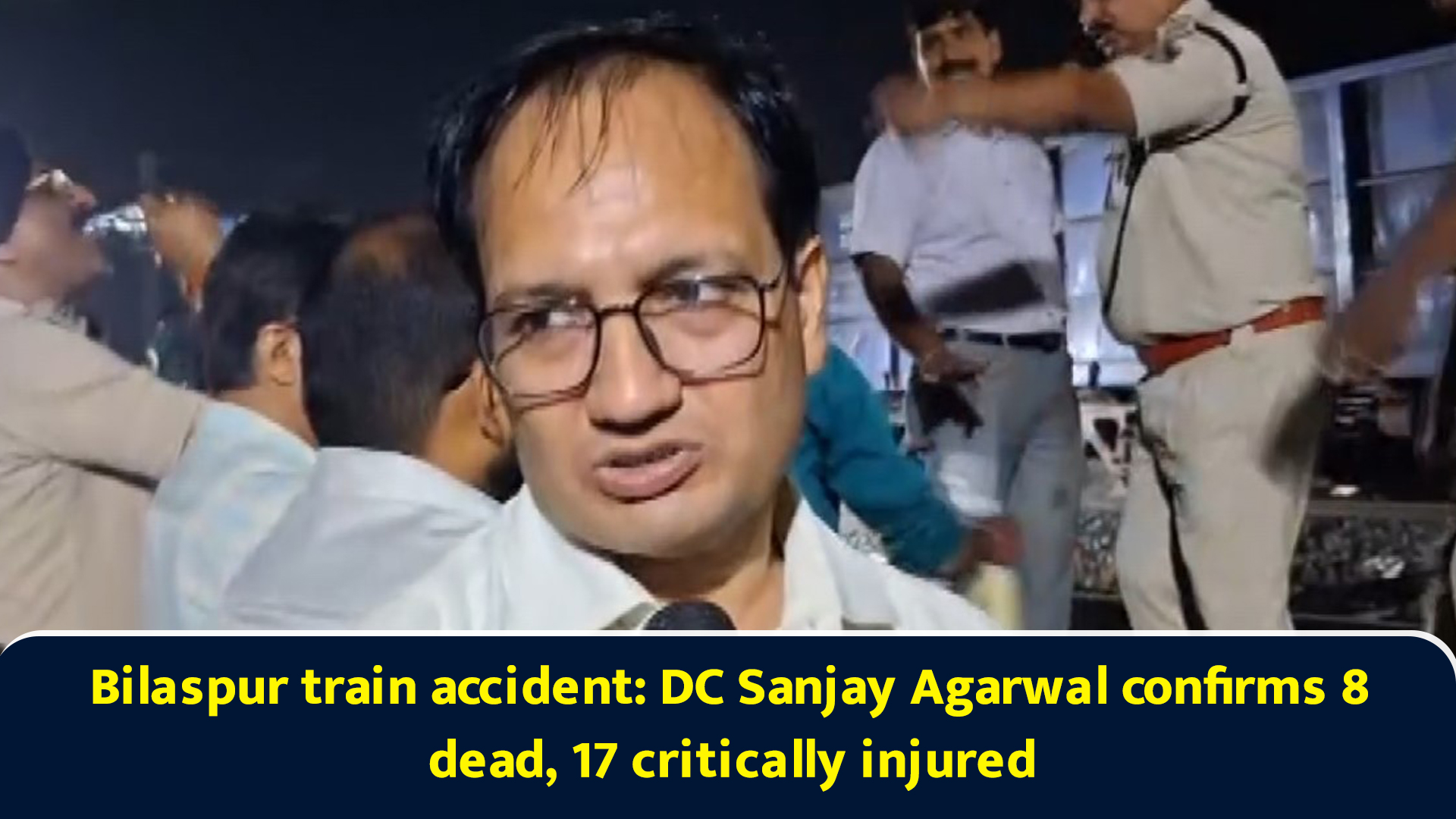 Bilaspur train accident: DC Sanjay Agarwal confirms 8 dead, 17 ...