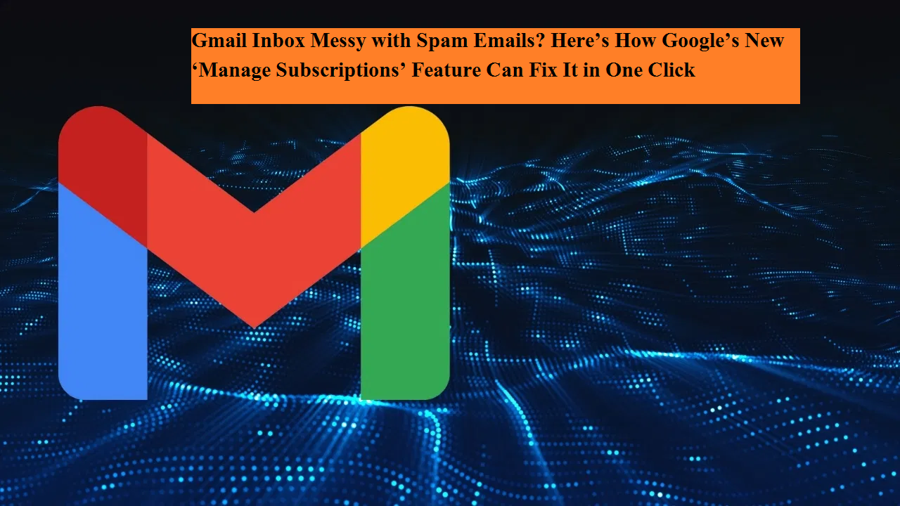 Gmail Inbox Messy with Spam Emails? Here’s How Google’s New ‘Manage ...