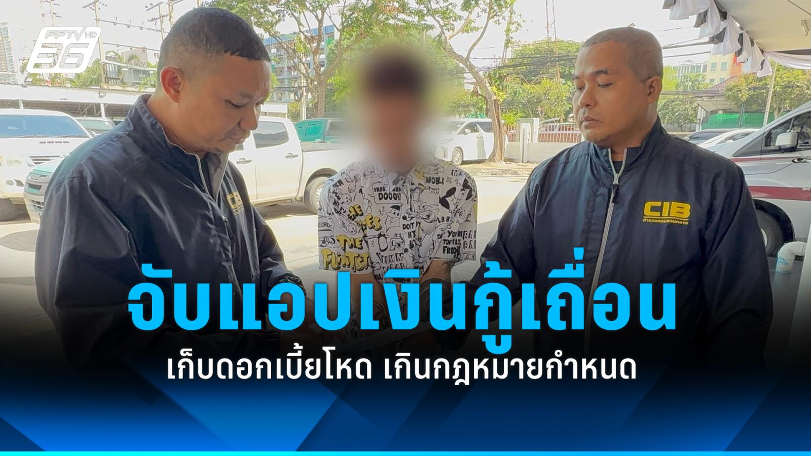 รวบจับผู้ต้องหาแอปเงินกู้เถื่อน เก็บดอกเบี้ยโหด ร้อยละ 3,474.80 ต่อปี