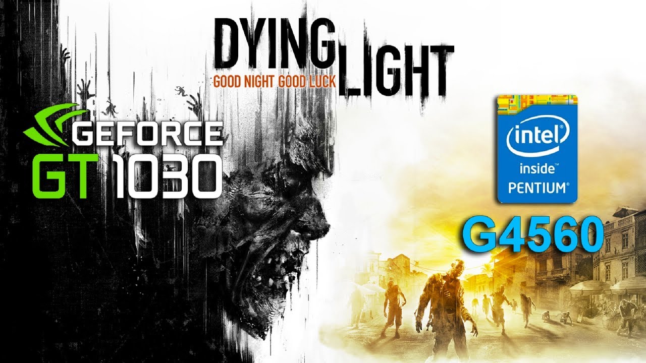 Dying Light: GT 1030 - Pentium G4560