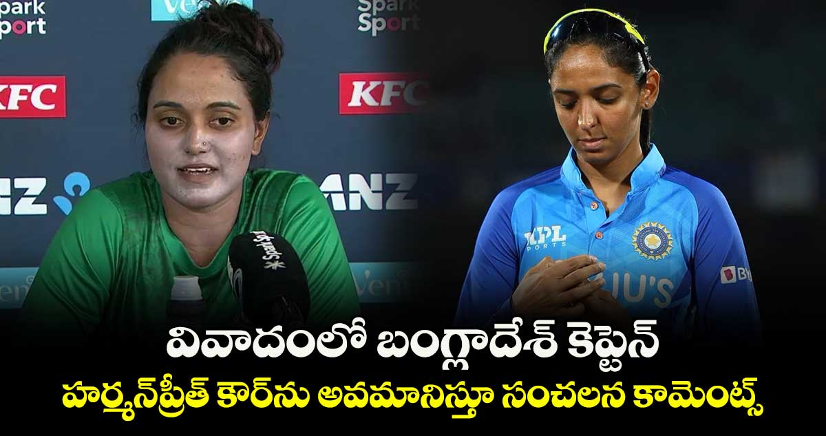 Nigar Sultana: వివాదంలో బంగ్లాదేశ్ కెప్టెన్.. హర్మన్‌ప్రీత్ కౌర్‌ను ...