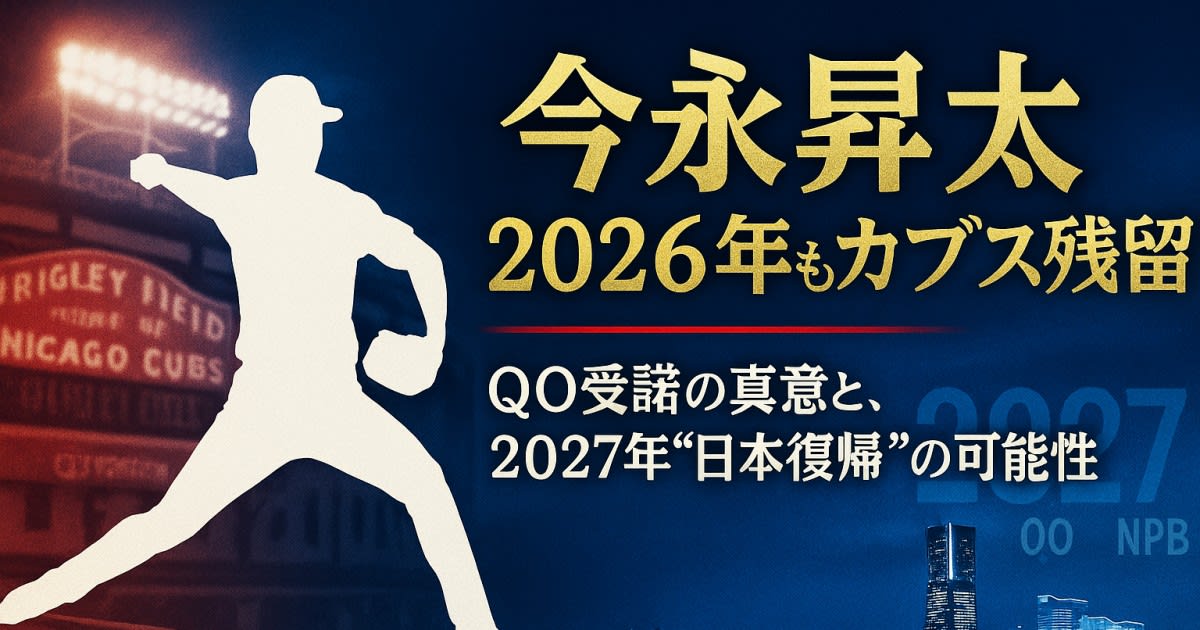 今永昇太が2026年もカブス残留──QO受諾の意味と、2027年“日本復帰”の可能性を読み解く