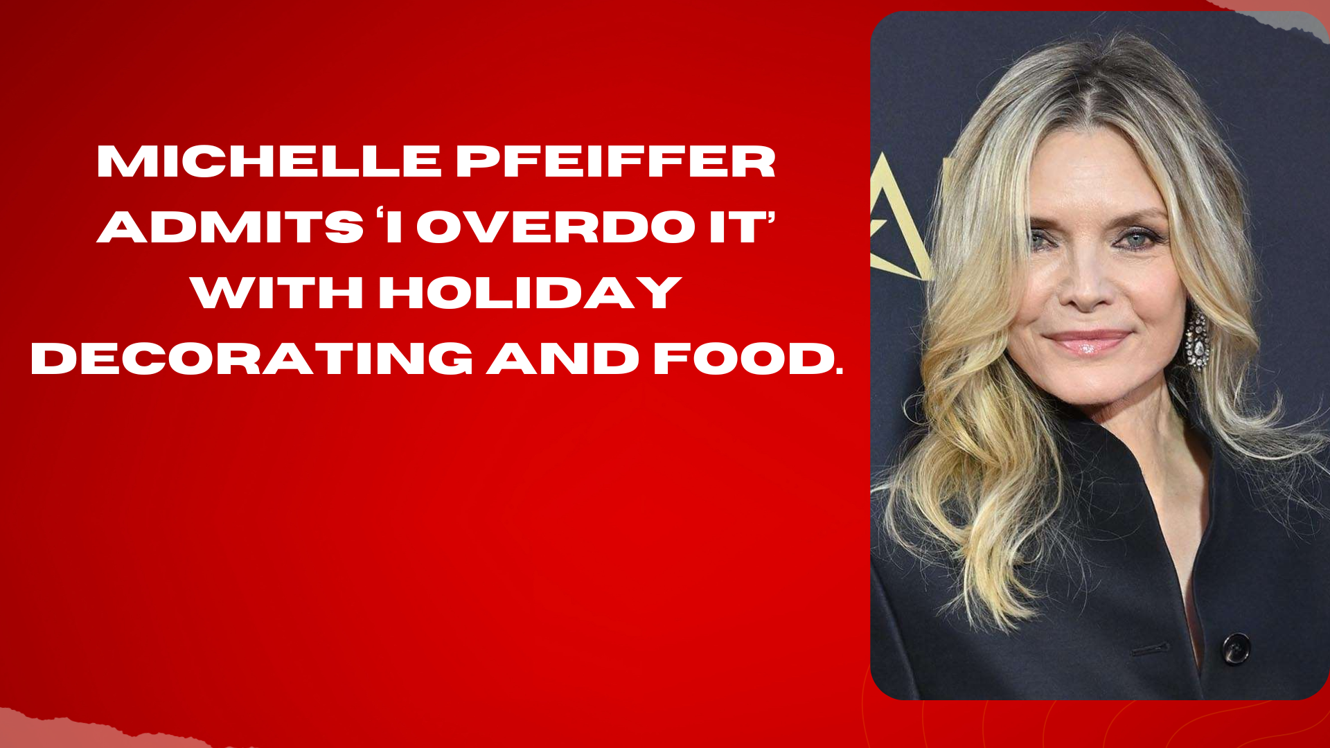 Michelle Pfeiffer Admits ‘I Overdo It’ With Holiday Decorating And Food.