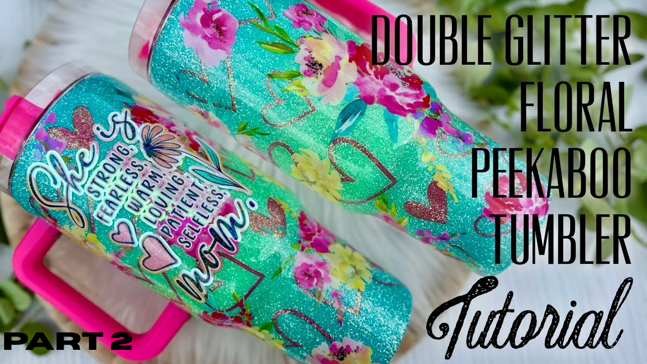 Make Your Own Glitter Peekaboo Tumbler – Floral Edition Part 2