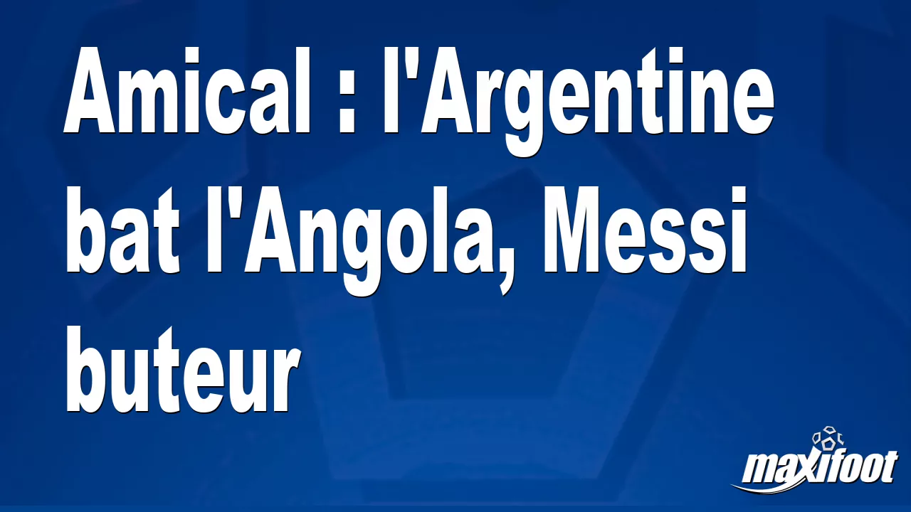 Amical : l'Argentine bat l'Angola, Messi buteur