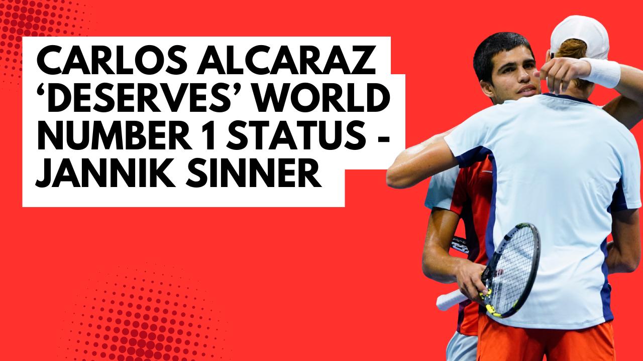 Alcaraz ‘deserves’ World number 1 status - Jannik Sinner